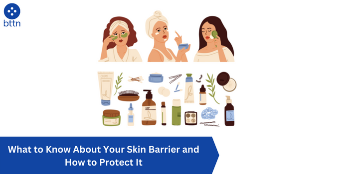 What to Know About Your Skin Barrier and How to Protect It - bttn
