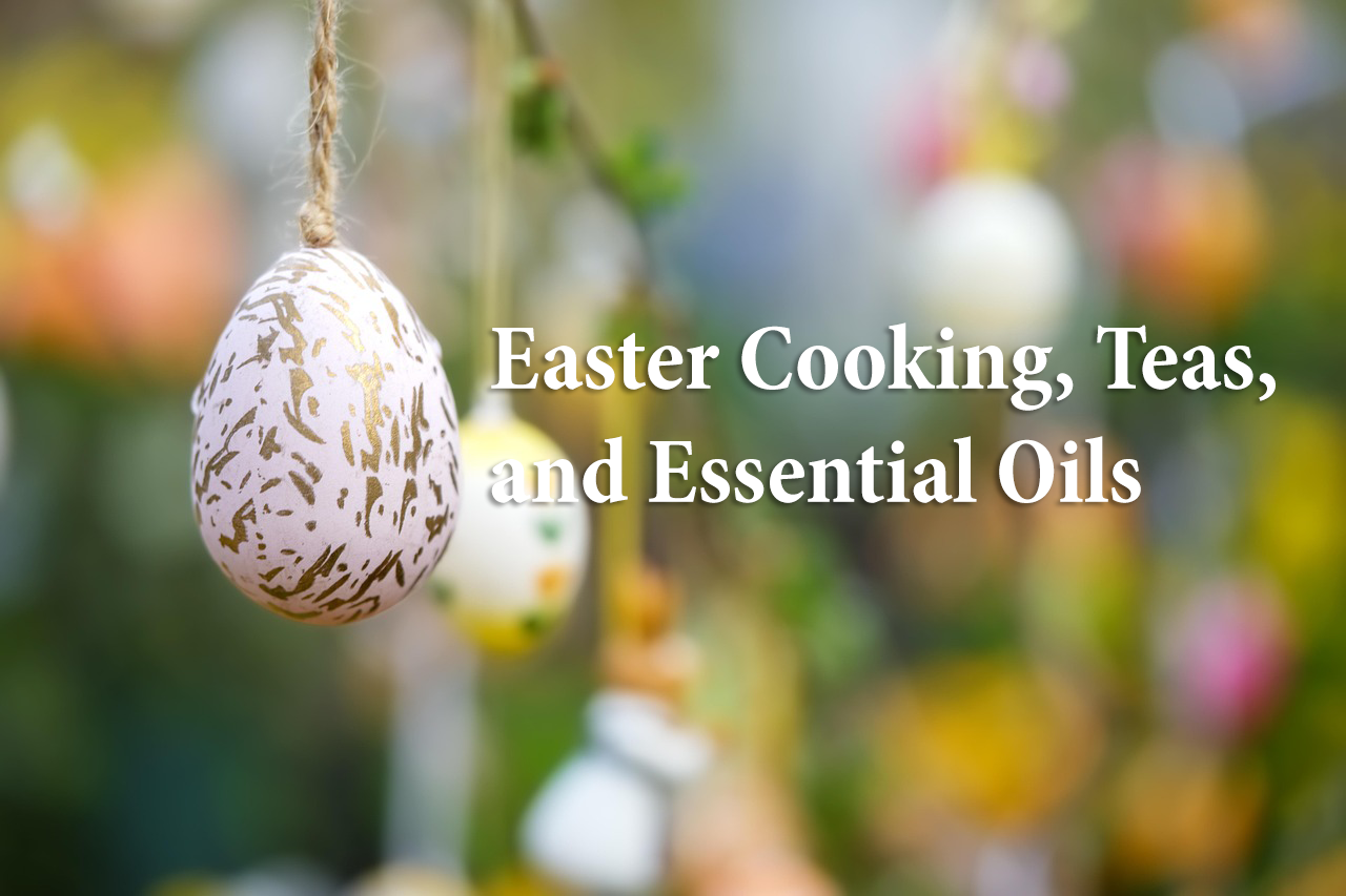 Easter Cooking, Teas, and Essential Oils: A Natural Twist for Your ...