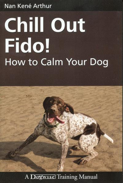 Chill Out Fido! - How To Calm Your Dog - Dogwise