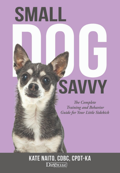 Small Dog Savvy: The Complete Training and Behavior Guide for Your ...