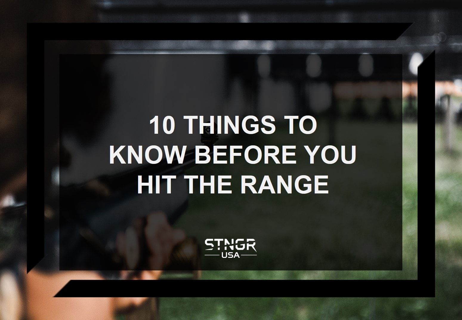 10 Things to Know Before You Hit the Range - STNGR USA