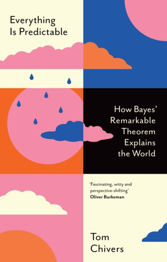 Everything Is Predictable : How Bayes' Remarkable Theorem Explains the ...