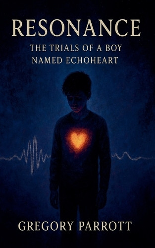 Resonance: The Trials of a Boy Named Echoheart Gregory Parrott 9798231472086 - SciFier.com