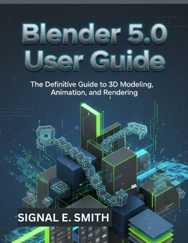 Blender 5.0 User Guide: The Definitive Guide to 3D Modeling, Animation, and Rendering Signal E ...