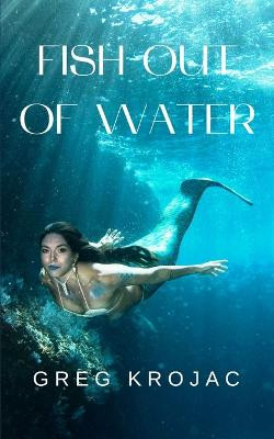 Fish Out Of Water Greg Krojac 9798494640222 - SciFier.com