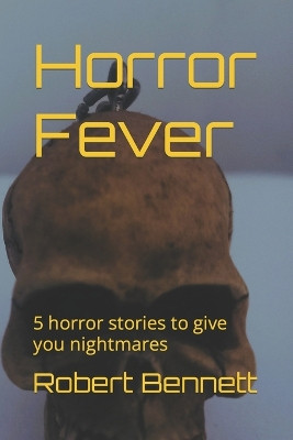 Horror Fever: 5 horror stories to give you nightmares Robert Paul Bennett 9798865321675 ...