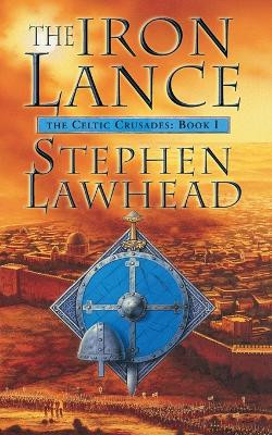 The Iron Lance: The Celtic Crusades Book One Stephen Lawhead ...