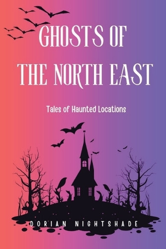 Ghosts of the North East: Tales of Haunted Locations Dorian Nightshade ...