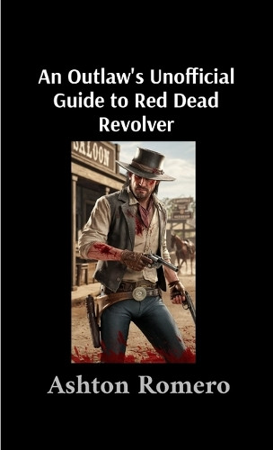An Outlaw's Unofficial Guide to Red Dead Revolver by Ashton Romero ...