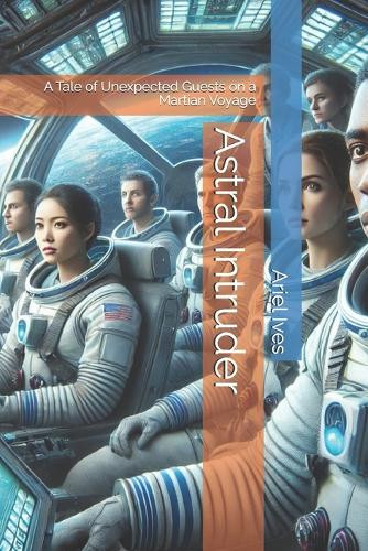 Astral Intruder: A Tale of Unexpected Guests on a Martian Voyage Ariel ...