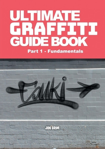Ultimate Graffiti Guide Book Part 1 - Fundamentals: Part 1: Fundamentals Jon Grim 9798893724356 ...