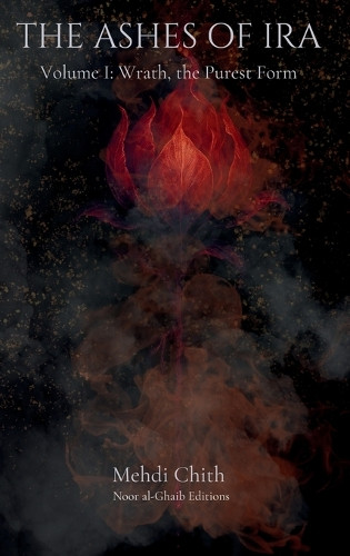 Wrath, the Purest Form: Volume One of The Ashes of Ira Mehdi Chith ...