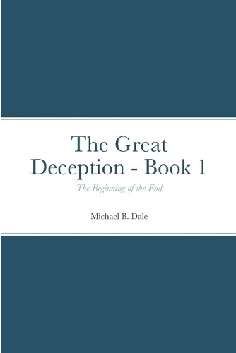 The Great Deception - Book 1: The Beginning of the End Michael B Dale ...