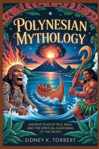 Polynesian Mythology: Ancient Tales of Pele, Maui, and the Spiritual ...