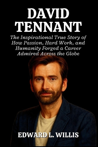 David Tennant: The Inspirational True Story of How Passion, Hard Work ...