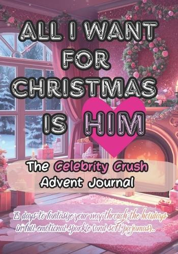 All I Want for Christmas Is Him: The Celebrity Crush Advent Journal ...