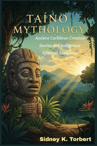 Taino Mythology: Ancient Caribbean Creation Stories and Indigenous ...