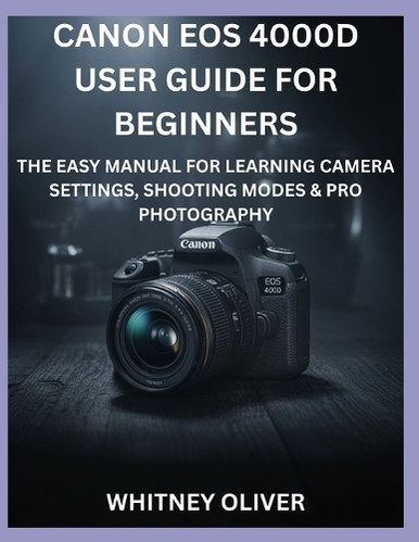Canon EOS 4000d User Guide for Beginners: The Easy Manual For Learning ...
