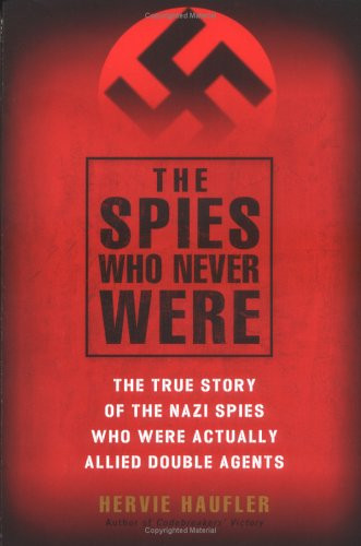 The Spies Who Never Were: The True Story of the Nazi Spies Who Were ...