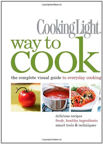 Cooking Light Way to Cook: The Complete Visual Guide to Everyday ...