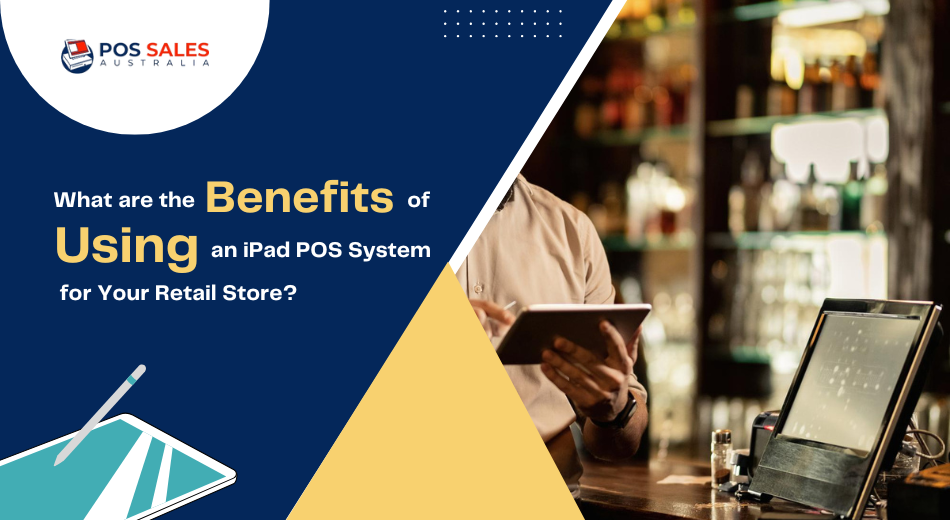 What are the Benefits of Using an iPad POS System for Your Retail Store? - POS Sales Australia
