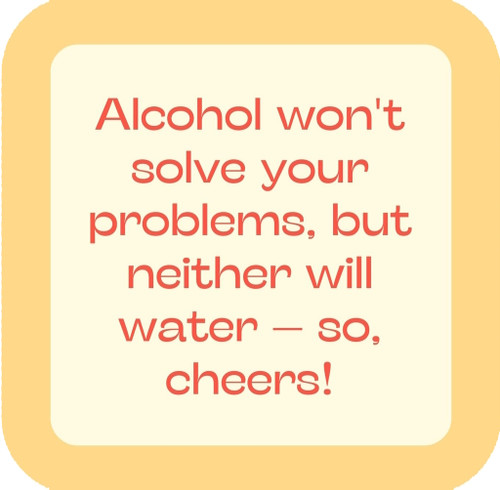 Alcohol Wont Solve Your Problem But Neither Will Water So Cheers ...