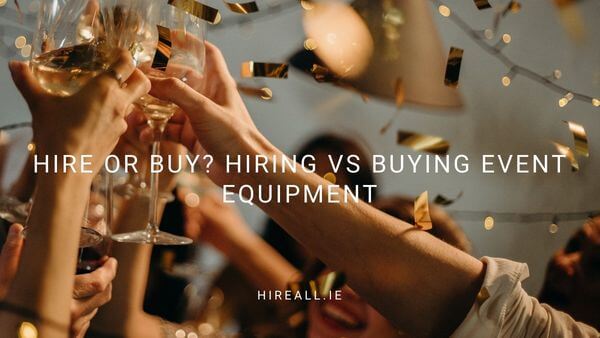 Hire or Buy: Should You Rent Or Buy Equipment For An Event? - Hireall.ie
