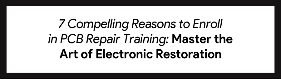 7 Compelling Reasons to Enroll in PCB Repair Training: Master the Art ...