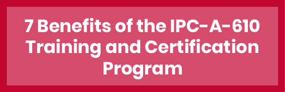 7 Benefits of the IPC-A-610 Training and Certification Program ...