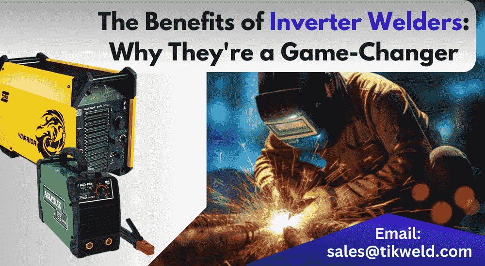 The Benefits of Inverter Welders: Why They're a Game-Changer - Tikweld products and Services