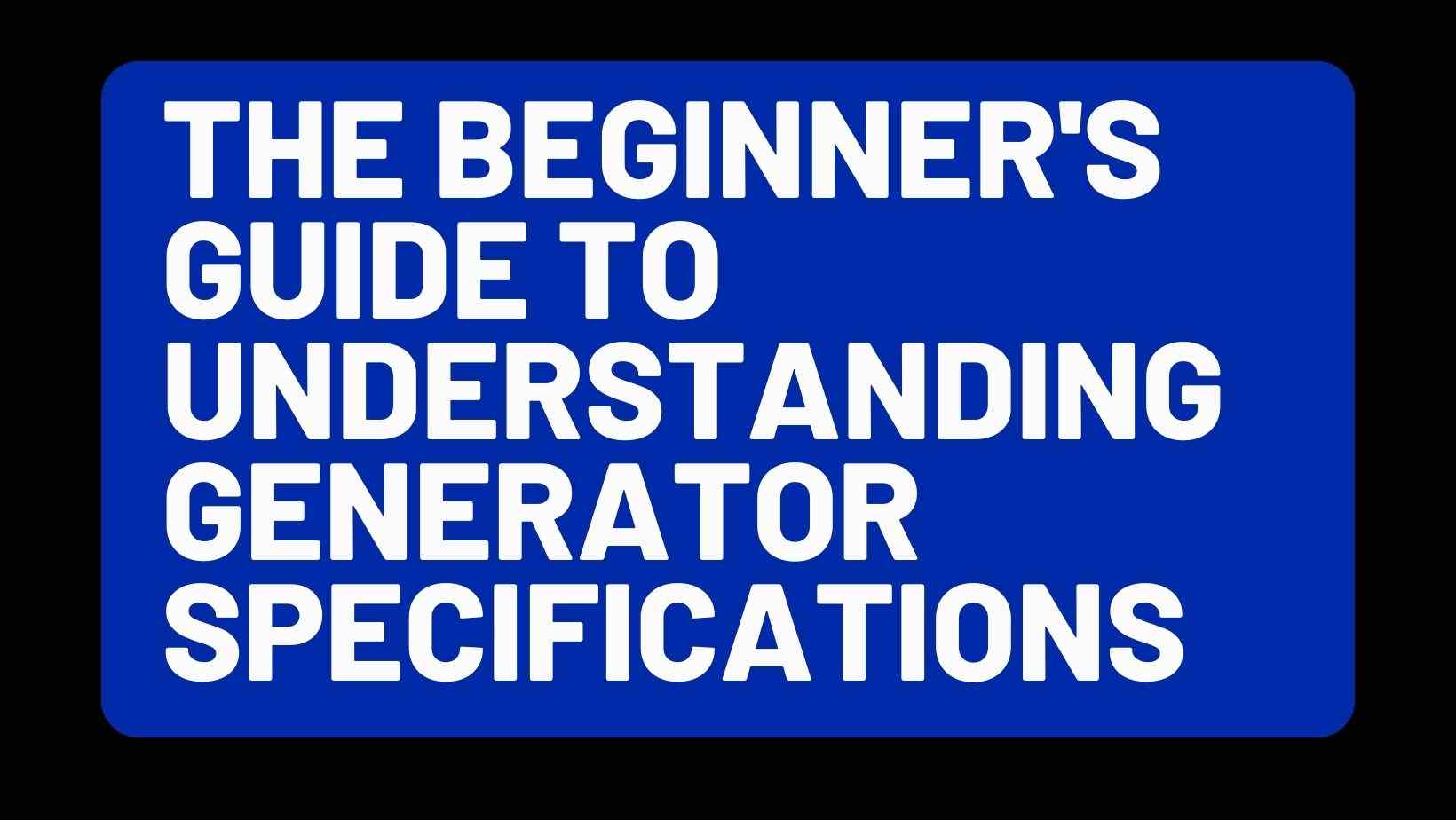 The Beginner's Guide to Understanding Generator Specifications ... The Beginner's Guide to Understanding Generator Specifications ...