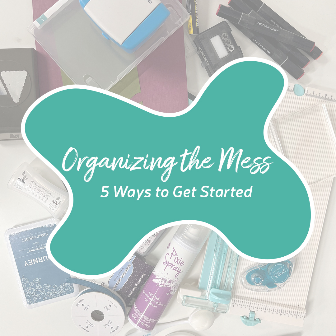 Organizing the Mess: 5 Ways to Get Started - Stamp-n-Storage