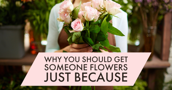 Why You Should Get Someone Flowers Just Because - Chattanooga Flower Market