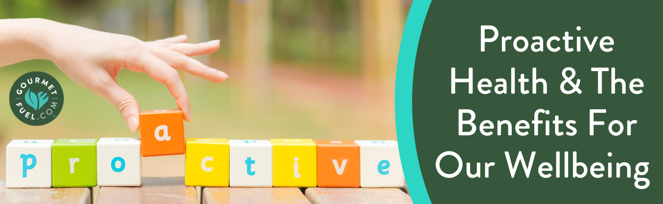 Proactive Health & The Benefits For Our Wellbeing - GourmetFuel
