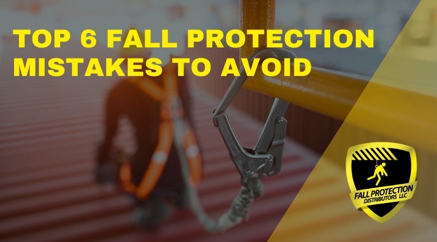 Top 6 Fall Protection Mistakes To Avoid - Fall Protection Distributors, LLC