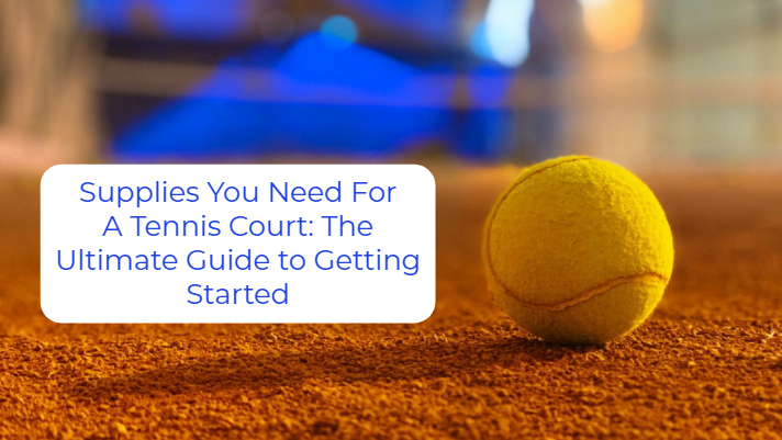 Supplies You Need For A Tennis Court: The Ultimate Guide to Getting ...