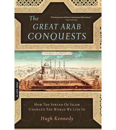 The Great Arab Conquests: How the Spread of Islam Changed the World We ...