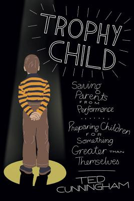 Trophy Child by Ted Cunningham | Focus on the Family Store