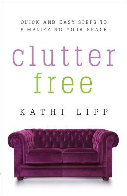 Clutter Free: Quick and Easy Steps to Simplifying Your Space