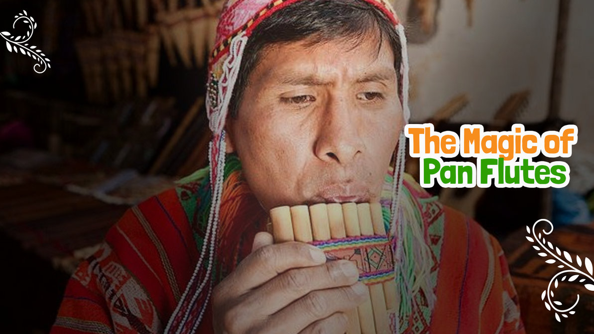 Exploring the Magic of Pan Flutes: One of the Andes’ Most Iconic ...