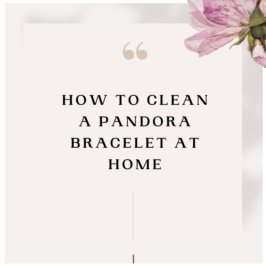 How to Clean a Pandora Bracelet at Home - A Touch of Class