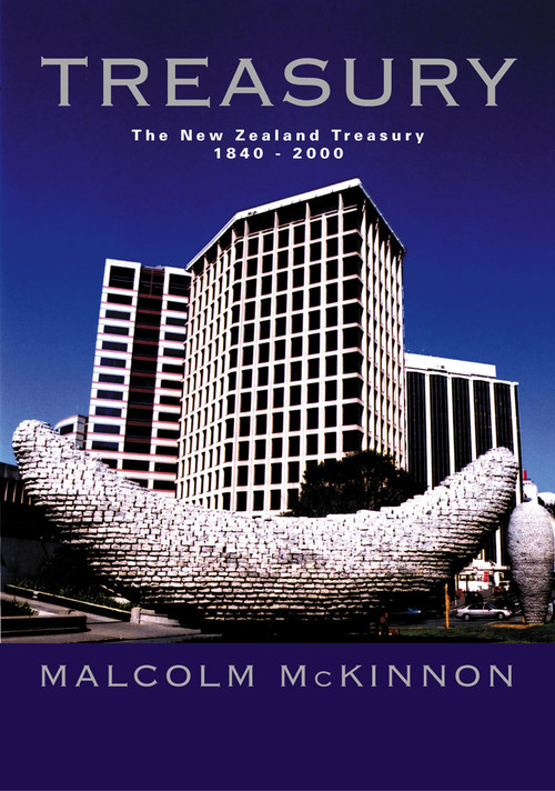 Treasury: The New Zealand Treasury 1840–2000 by Malcolm McKinnon ...