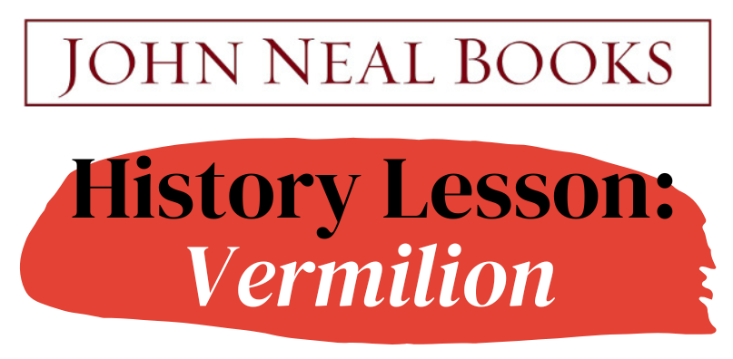 A John Neal Books History Lesson: Vermilion - John Neal Books