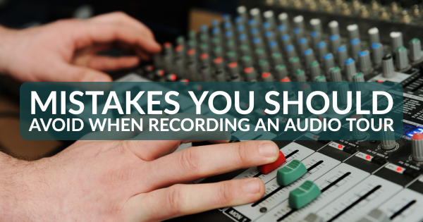 Mistakes You Should Avoid When Recording an Audio Tour - Lantern Audio