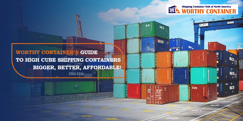 Worthy Container’s Guide to High Cube Shipping Containers: Bigger ...