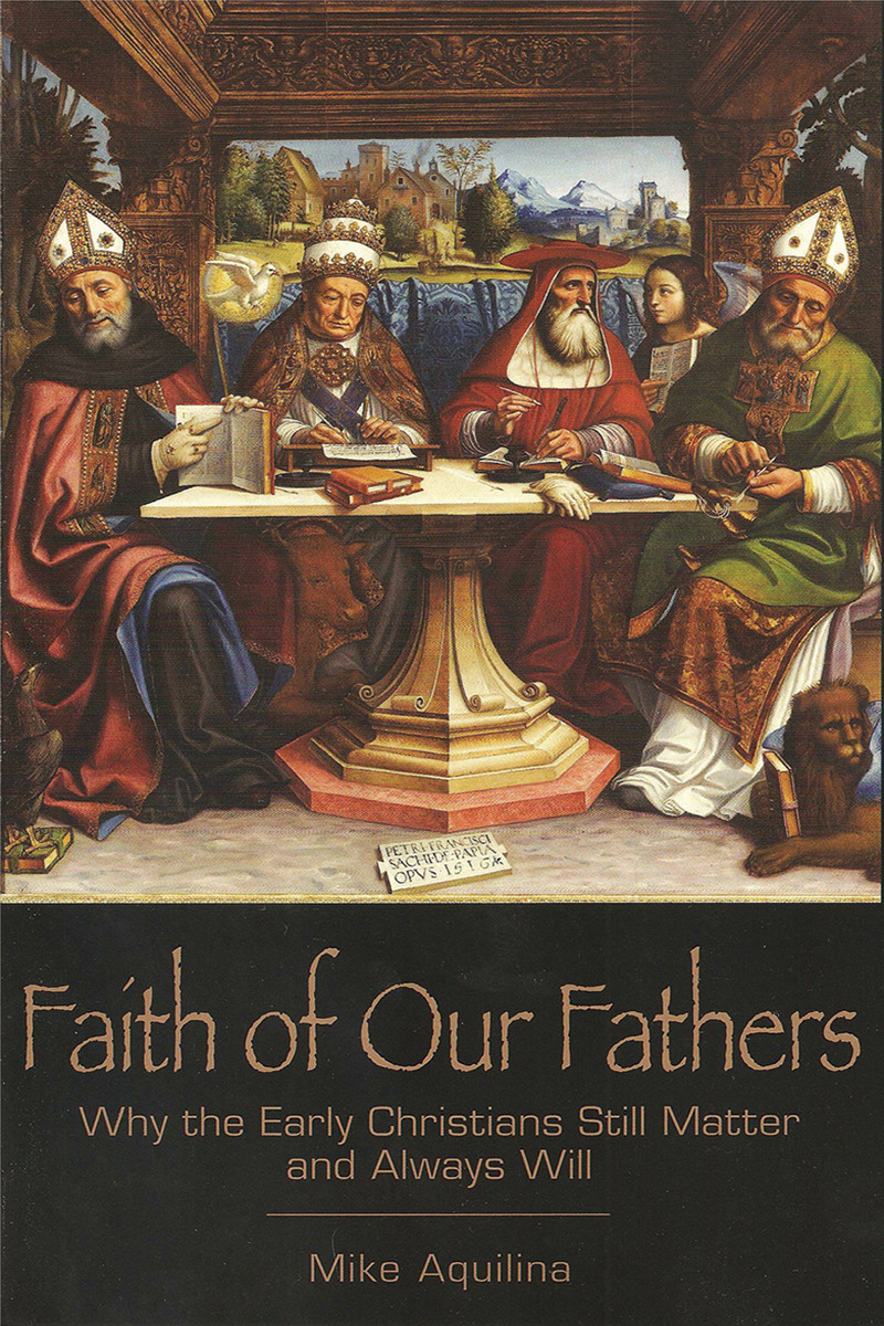 Faith Of Our Fathers: Why the Early Christians Still Matter and Always Will