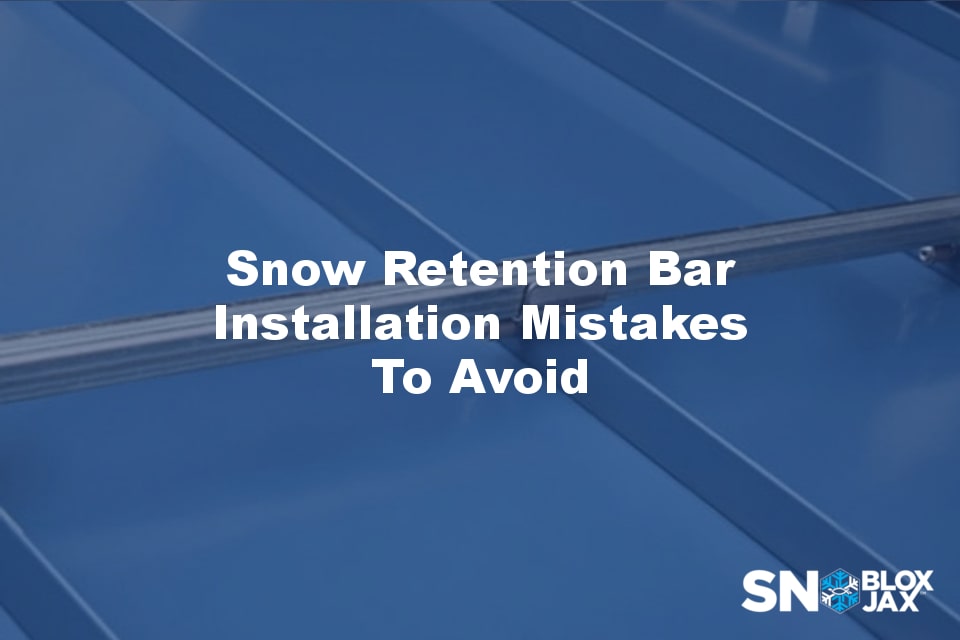 Snow Retention Bar Installation Mistakes To Avoid - SnoBlox-Snojax