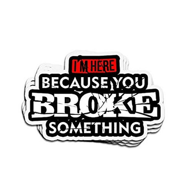 Im Here Because You Broke Something Broke - Sticker Graphic - Auto Wall ...