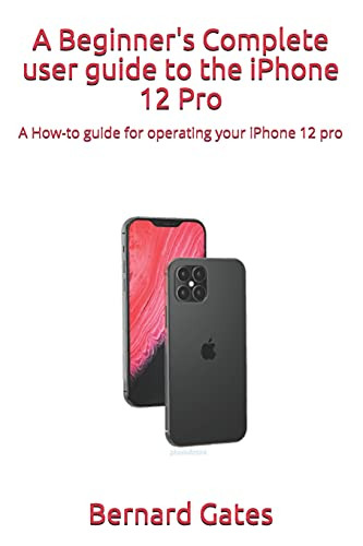 A Beginner's Complete user guide to the iPhone 12 Pro- A How-to guide ...