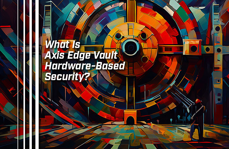 What Is Axis Edge Vault Hardware-Based Security? - IP Phone Warehouse